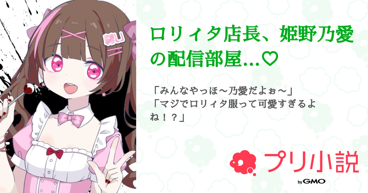 ロリィタ店長、姫野乃愛の配信部屋♡ 全18話 【連載中】（るにゃちさんの小説） 無料スマホ夢小説ならプリ小説 Bygmo